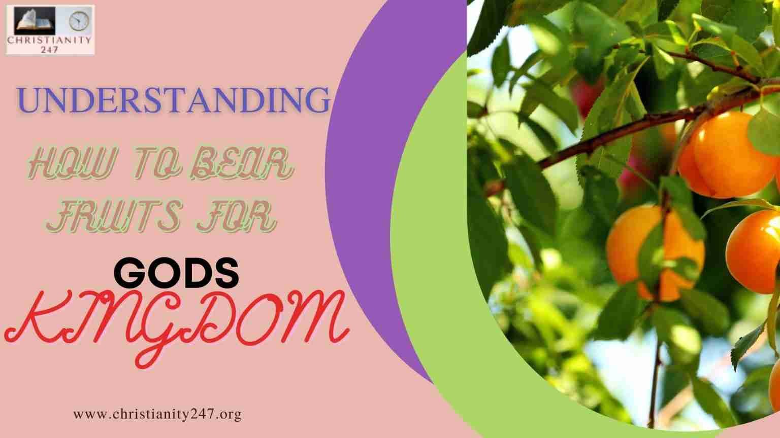 UNDERSTANDING HOW TO BEAR FRUITS FOR GODS KINGDOM - Christianity247